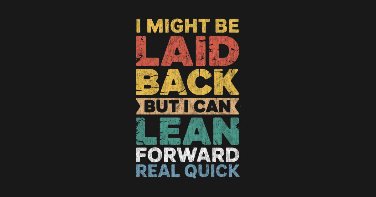 I Might Be Laid Back But I Can Lean Forward Real Quick - I Might Be ...