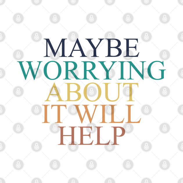 maybe worrying about it will help - Maybe Worrying About It Will Help ...