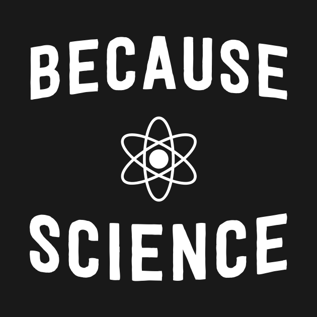 Because Science - Science - T-Shirt | TeePublic
