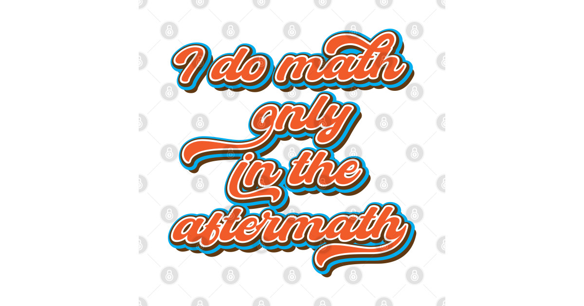 I do math only in the aftermath - Sarcastic Quote - T-Shirt | TeePublic