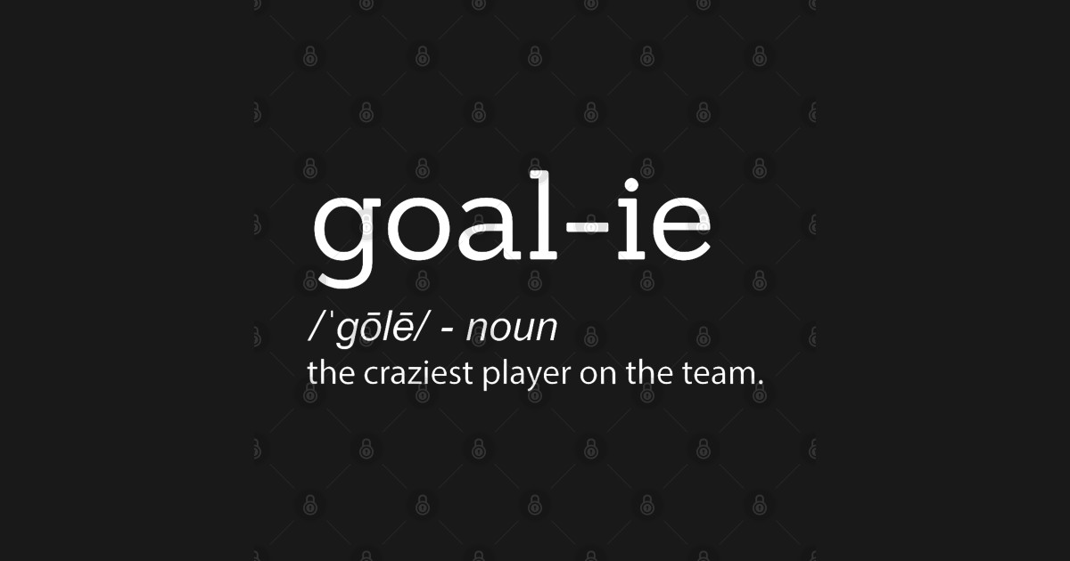 Goalie Definition Noun The Craziest Player On The Team - Goalie ...