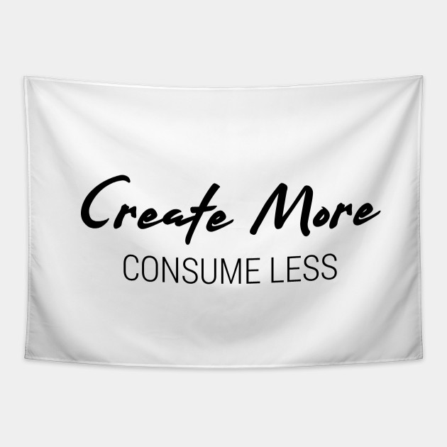 Create More Consume Less Environmental Protest Quote Consumerism Tapestry Teepublic
