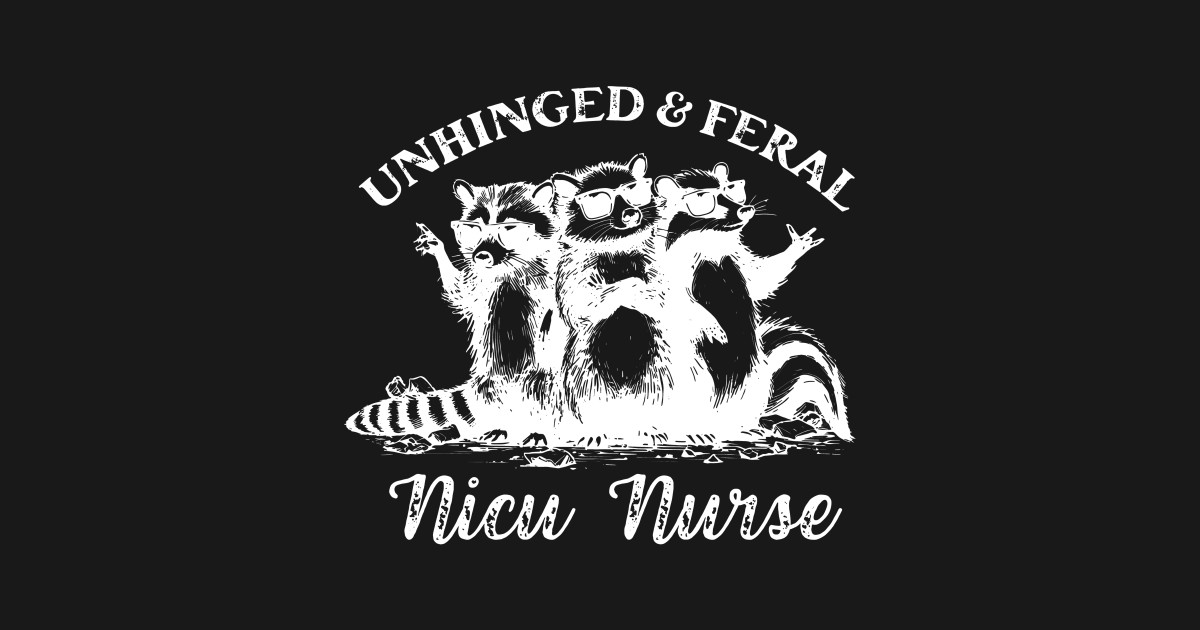 Unhinged & Feral Funny Raccoon NICU Nurse Neonatal ICU Nurse - Unhinged ...