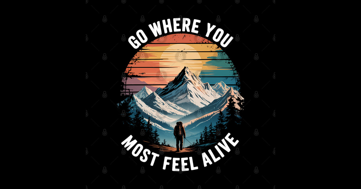 Go Where You Most Feel Alive Mountain Hiker Trail Adventure - Adventure ...