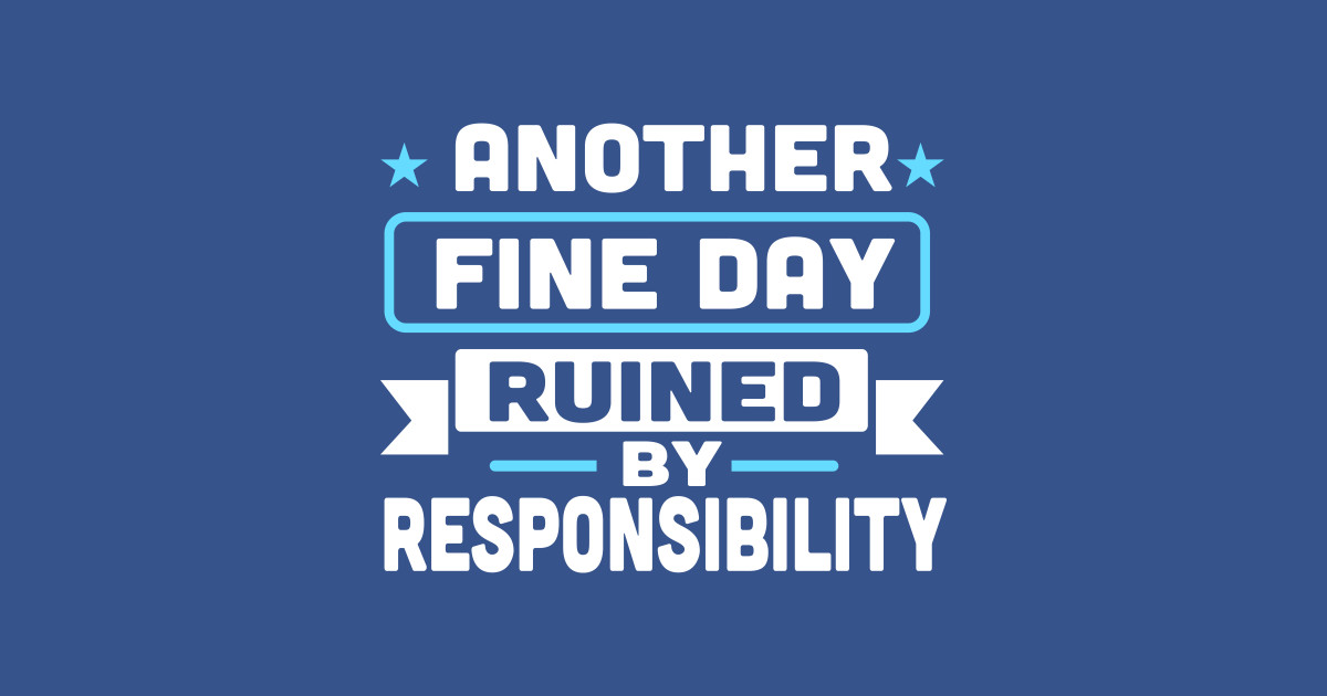 Another Fine Day Ruined By Responsibility - Another Fine Day Ruined By Responsibili - T-Shirt ...