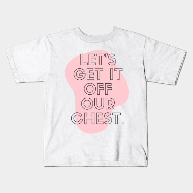 Get It Off Your Chest - Get It Off Your Chest - Kids T-Shirt | TeePublic