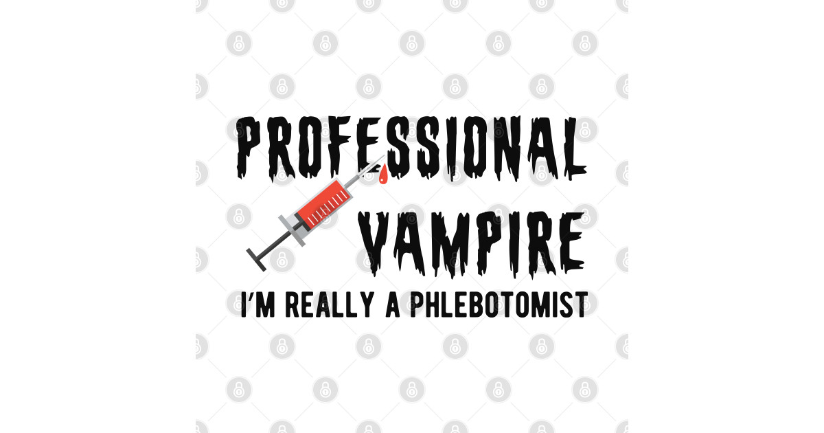 Phlebotomist - Professional Vampire I'm really a phlebotomist ...