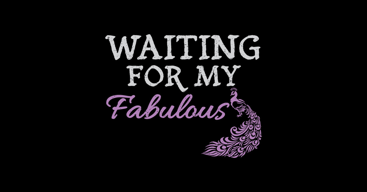 Waiting for my Fabulous! - Fabulous - Pin | TeePublic