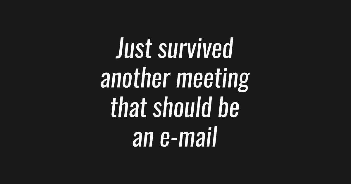 Office Humor - survived another meeting that should be an email - I ...