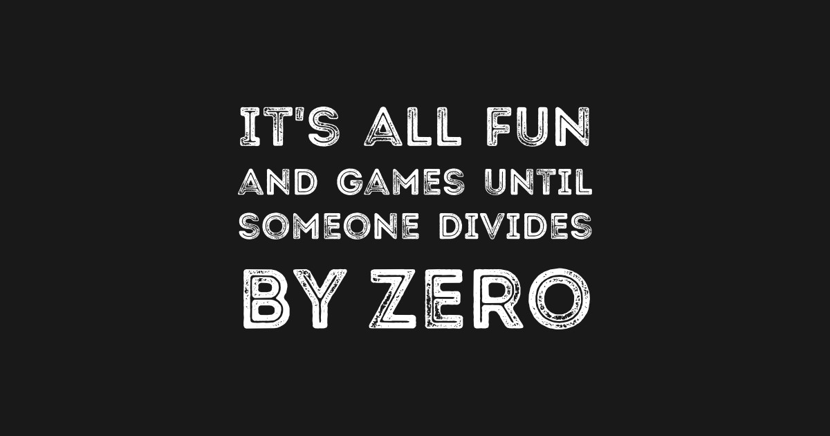 It's all fun and games until someone divides by zero - Sarcastic - T ...