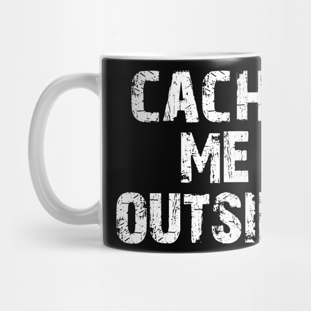 Cache me outside, how bout dah? Funny Geocache Meme - Cache - Mug ...