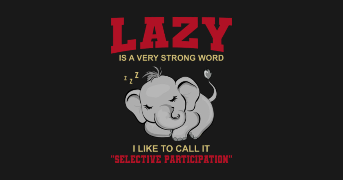 Lazy is a very strong word Lazy cute elephant - Lazy Is A Very Strong ...