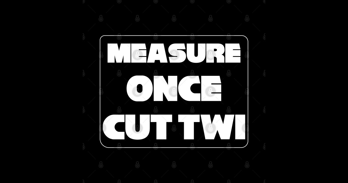 "Measure Once Cut Twice" Twisted Wisdom, Play on Words - Measure Twice ...
