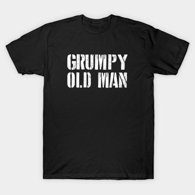 grumpy old man - Grumpy Old Man - T-Shirt | TeePublic