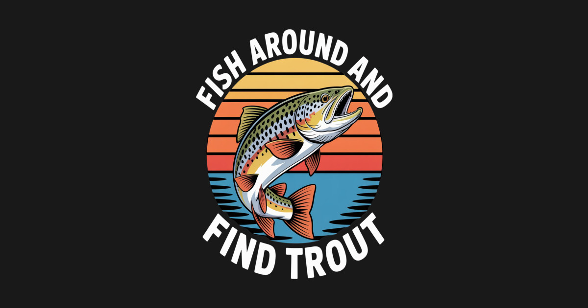 Fish Around And Find Trout - Fish Around And Find Trout - T-Shirt ...