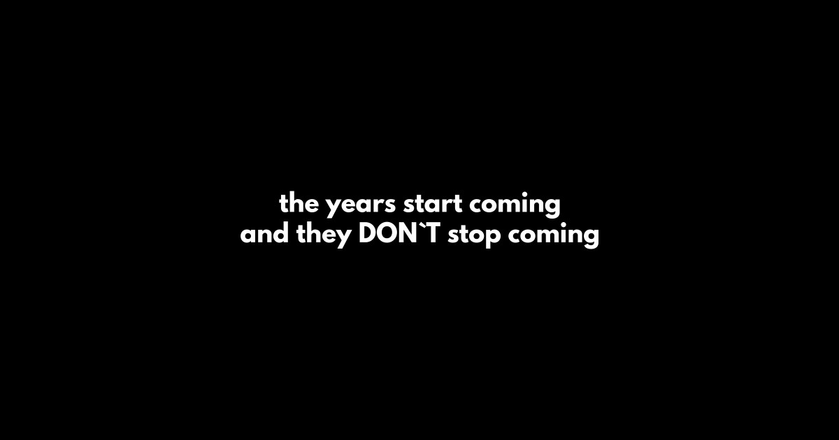 The Years Start Coming And They Don`t Stop Coming Offensive Adult