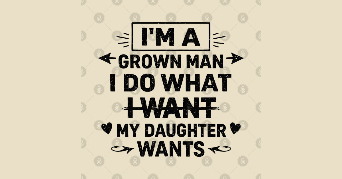 I'm A Grown Man I Do What My Daughter Wants - Funny - Im A Grown Man I ...