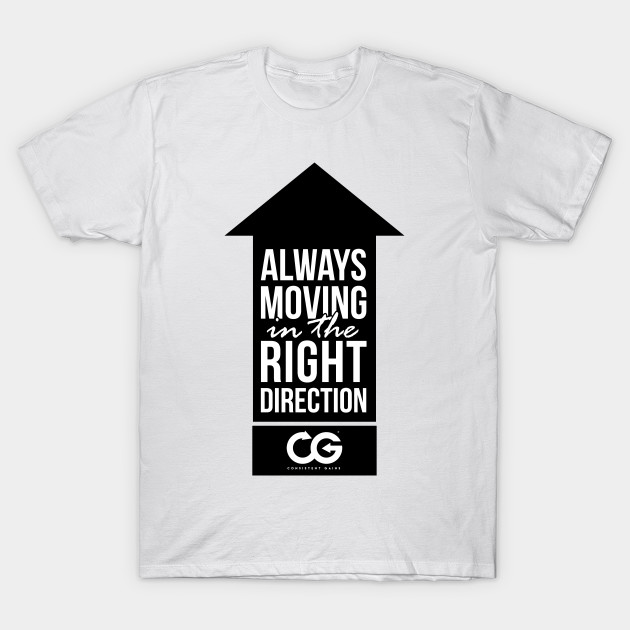 Always moving in the right direction T-shirt! - Consistency - T-Shirt ...
