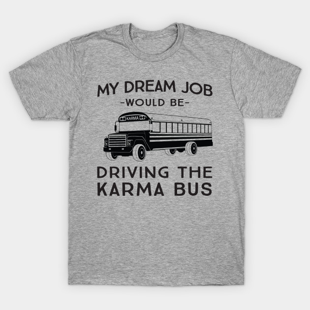 My dream job would be driving the karma bus - Funny Karma - T-Shirt ...