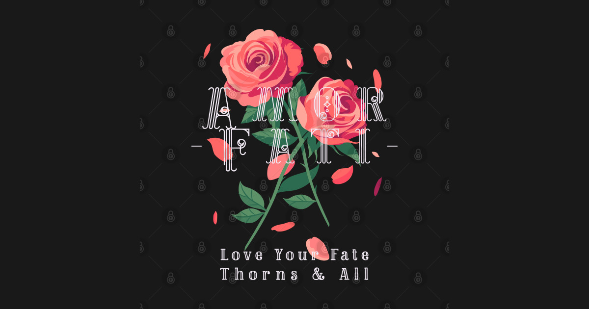“Amor Fati- Love Your Fate Thorns & All” Roses - Amor Fati - T-Shirt ...