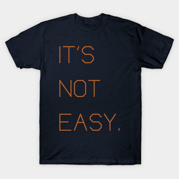 IT'S NOT EASY - Life Quote - T-Shirt | TeePublic