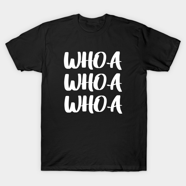 Whoa Whoa Whoa - Whoa Whoa Whoa - T-Shirt | TeePublic