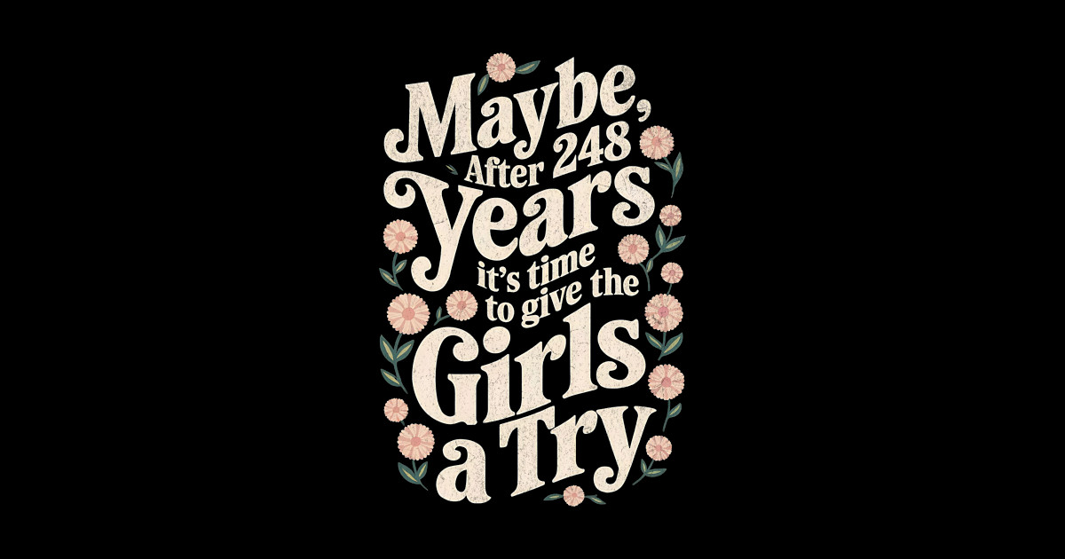 Maybe After 248 Years It's Time To Give The Girls A Try - Maybe After ...
