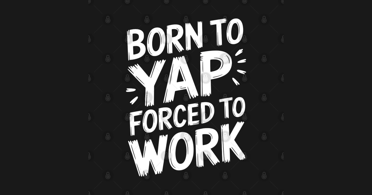 Born to yap forced to work - Born To Yap Forced To Work - T-Shirt ...