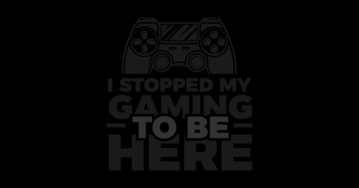 I stopped my gaming to be here - Funny Meme Simple Black and White ...
