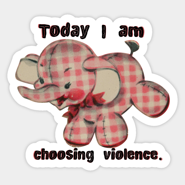 Today I Choose Violence - Violence - Sticker | TeePublic