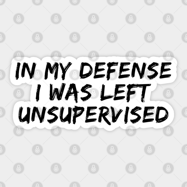 In my defense I was left unsupervised - Defense - Sticker | TeePublic
