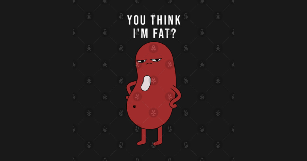 You Think I'm Fat? - Bean - T-Shirt | TeePublic