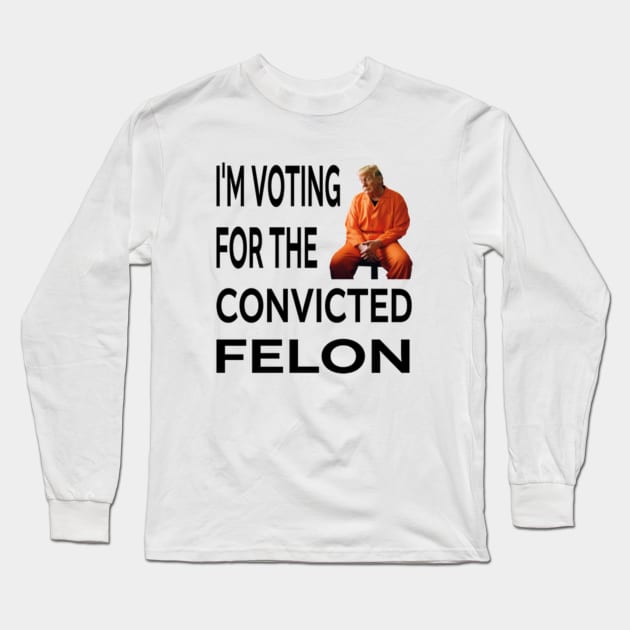 I'm Voting for the Convicted Felon donald trump - Im Voting For The ...