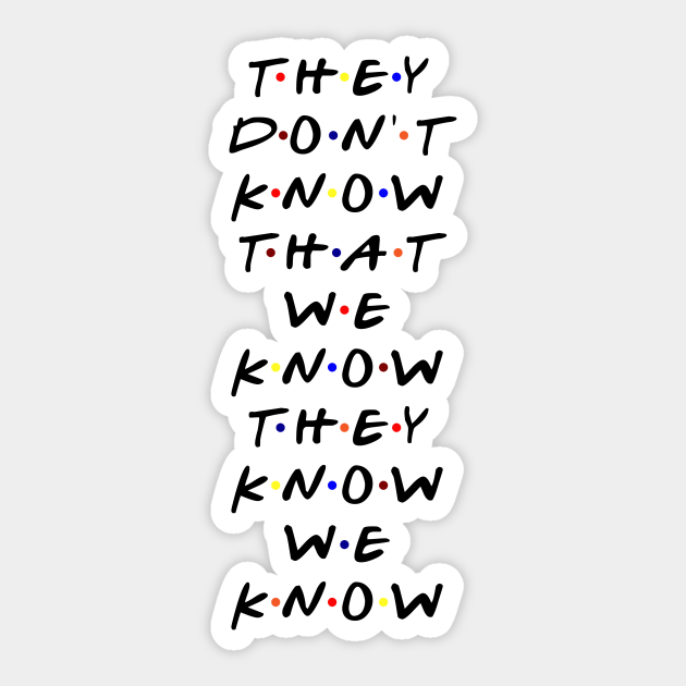They don't know that we know they know we know. (Black Text) - Friends ...