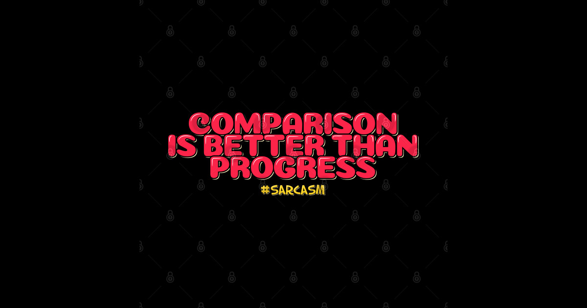 Sarcasm 101 Comparison is Better Than Progress - Sarcasm Sayings ...