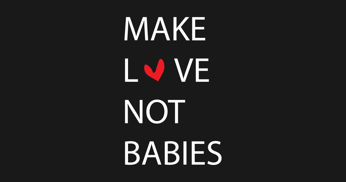 MAKE LOVE NOT BABIES - Antinatalism - T-Shirt | TeePublic