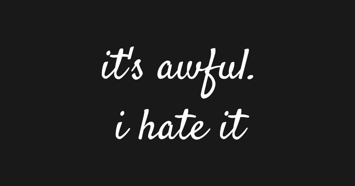 It's awful I hate it . - Awful - T-Shirt | TeePublic