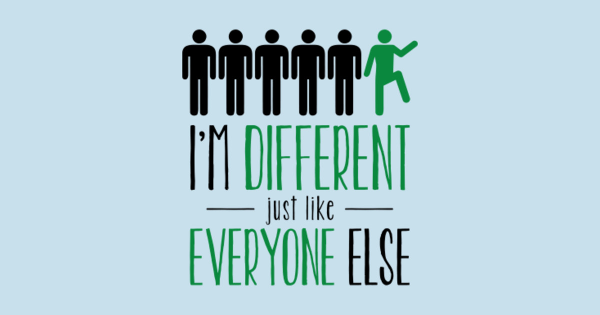 I'm different just like everyone else! - Different - T-Shirt | TeePublic I'm different just like everyone else! - Different - T-Shirt | TeePublic