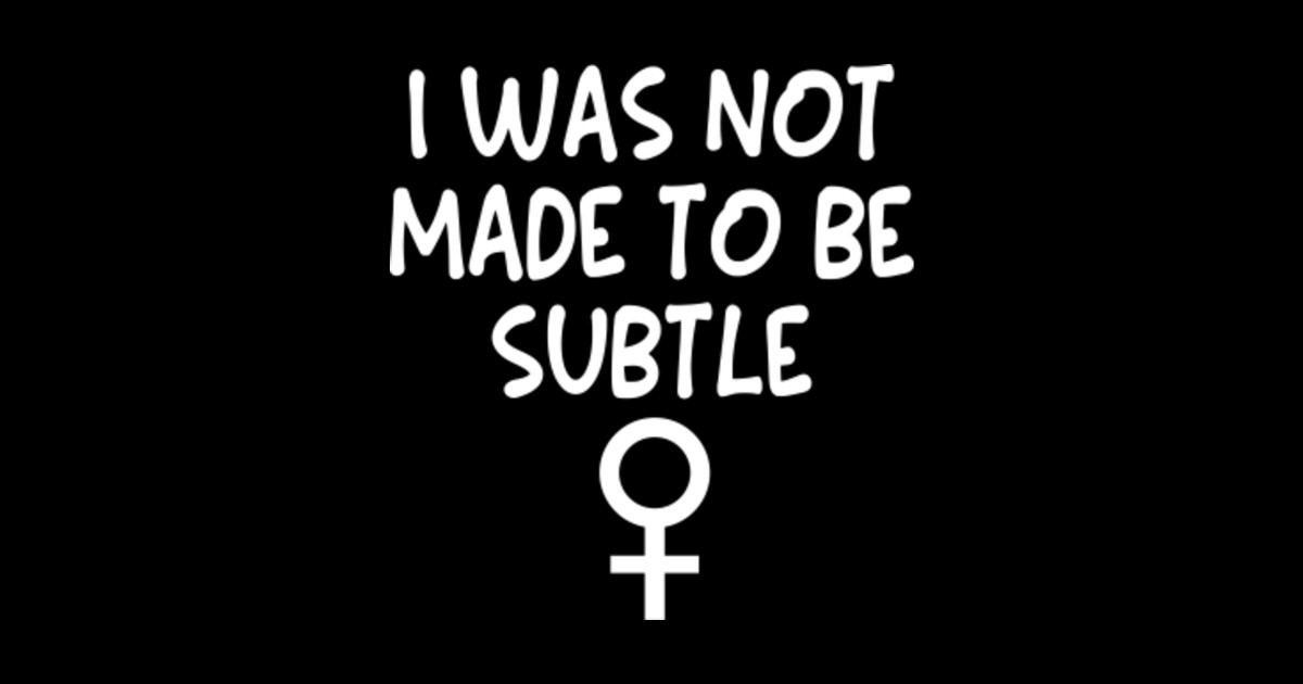 I Was Not Made To Be Subtle Feminist Activist - Subtle - Sticker ...