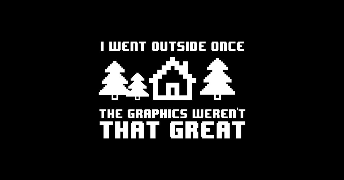 Funny I Went Outside The Graphics Weren't Great - I Went Outside Once ...