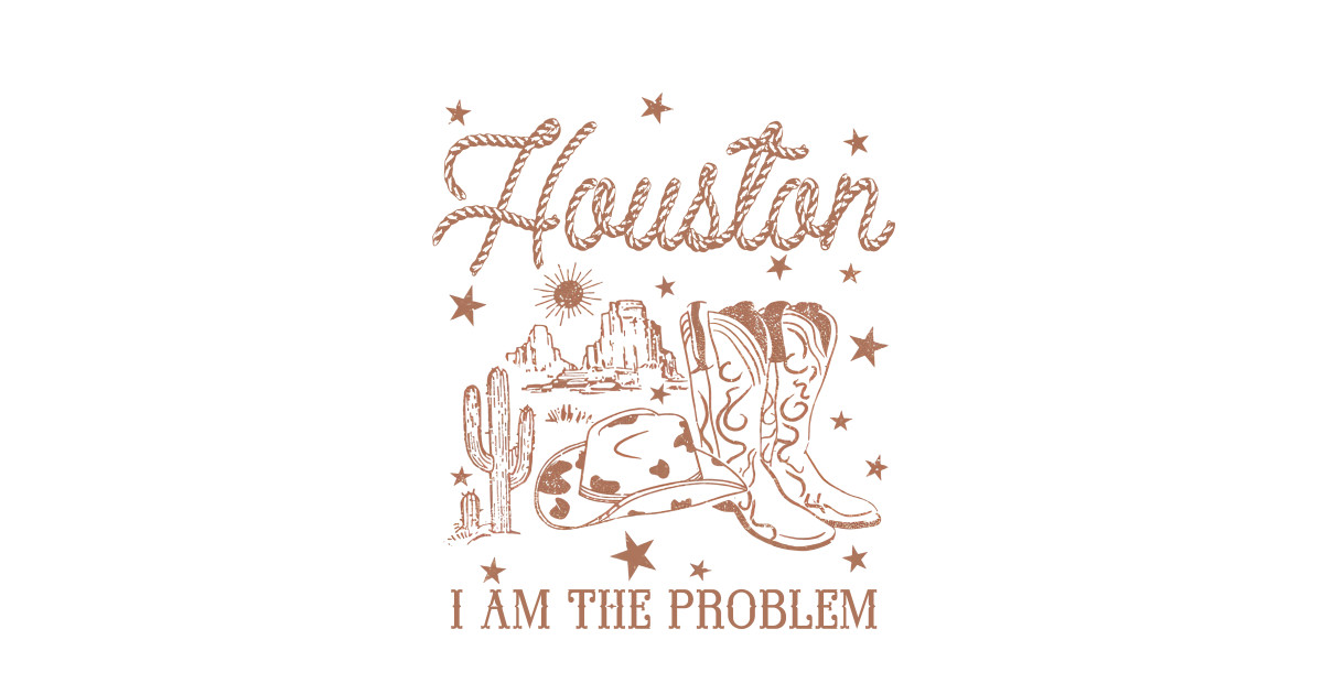 Houston I Am the Problem Funny Western Cowboy - Houston I Am The ...