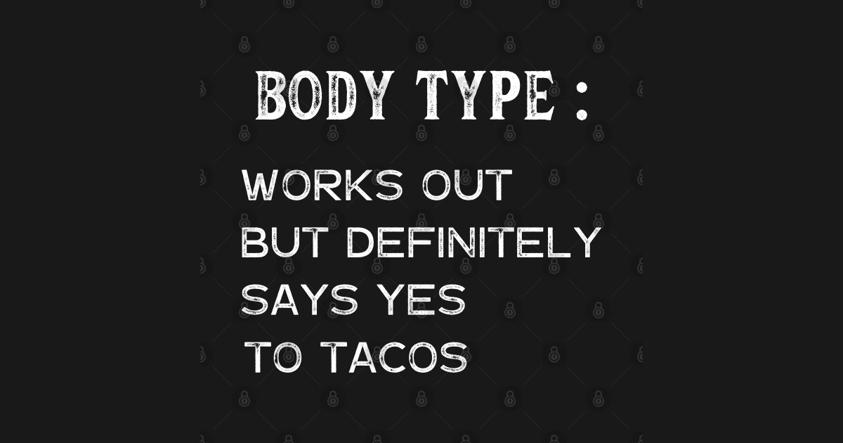 Body Type Works Out But Definitely Says Yes To Tacos - Body Type Works ...