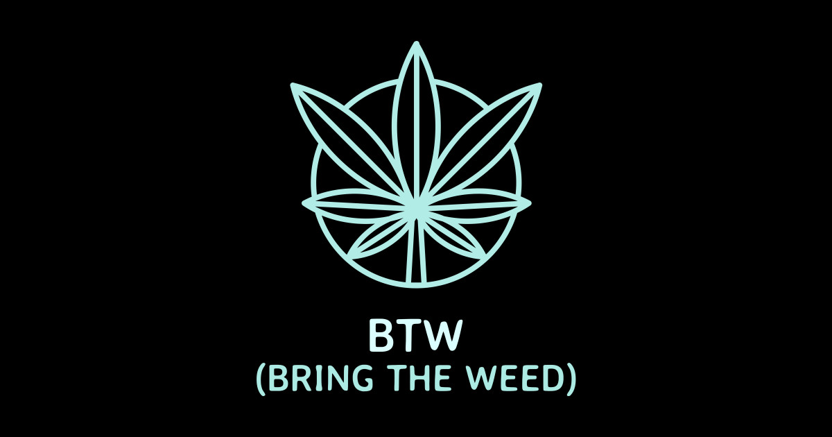 BTW - Bring The Weed - Btw Bring The Weed - Sticker | TeePublic