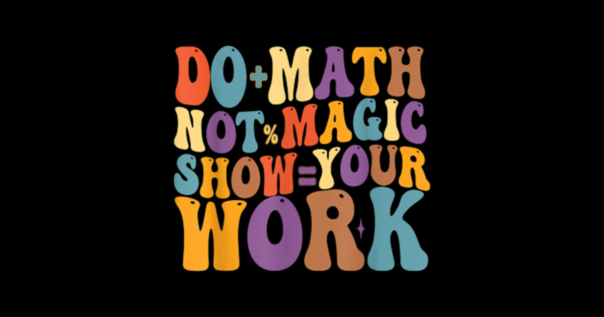 Do Math Not Magic show your work - Back To School - Posters and Art ...