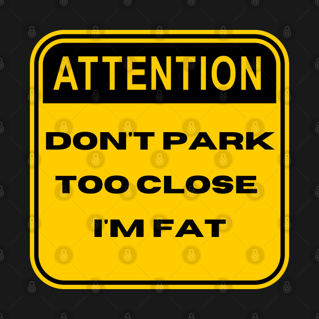 Don't park too close i'm fat - Dont Park Too Close Im Fat - T-Shirt ... Don't park too close i'm fat - Dont Park Too Close Im Fat - T-Shirt ...
