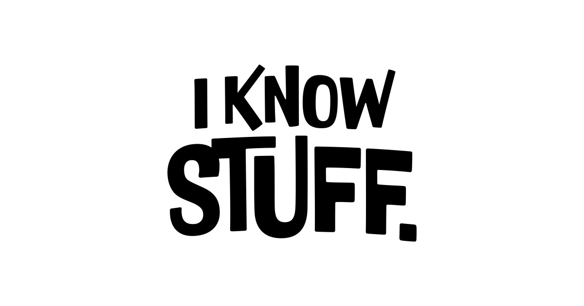 I Know Stuff. - Knowledge - T-Shirt | TeePublic