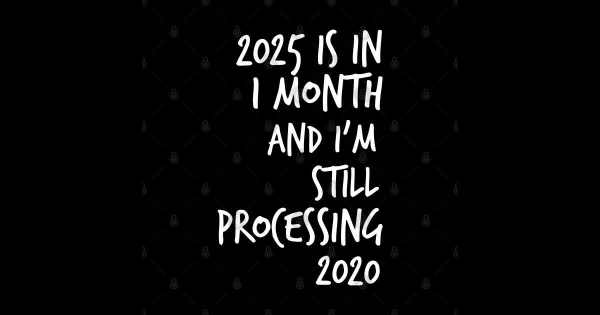 2025 Is in 1 Month and I’m Still Processing 2020 Funny - New Year Sayings - Sticker | TeePublic