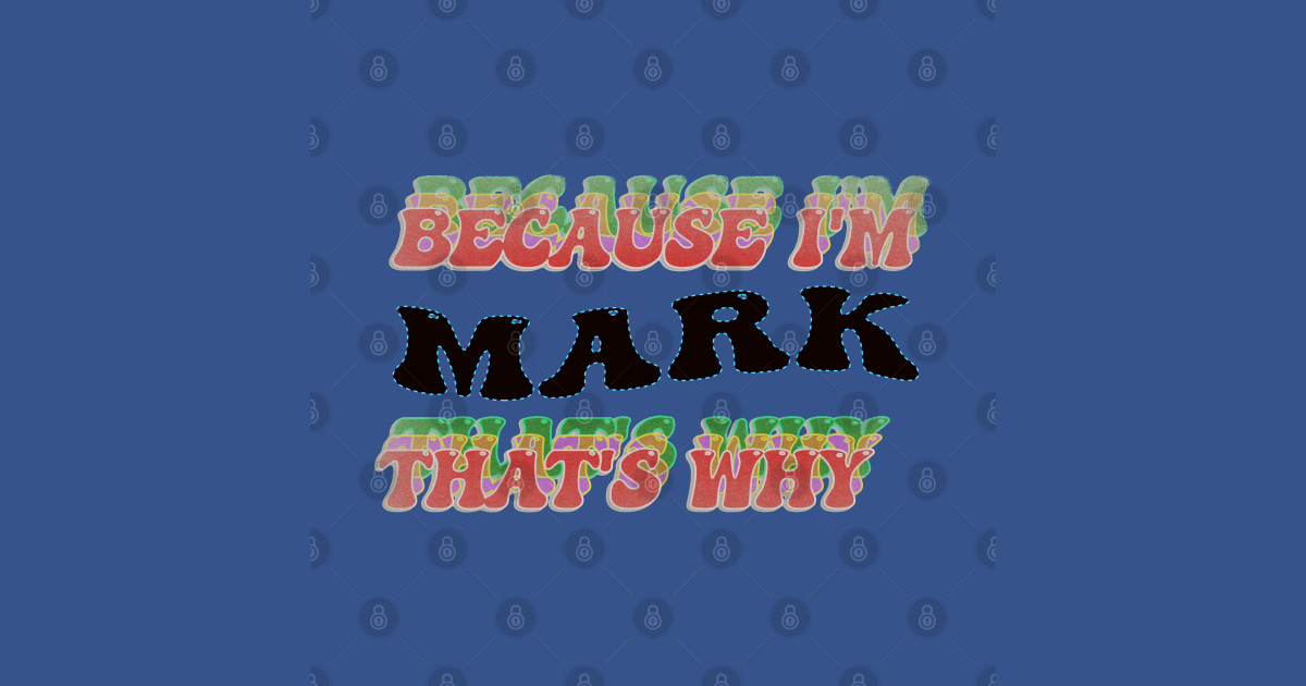 BECAUSE I AM MARK - THAT'S WHY - Mark - T-Shirt | TeePublic