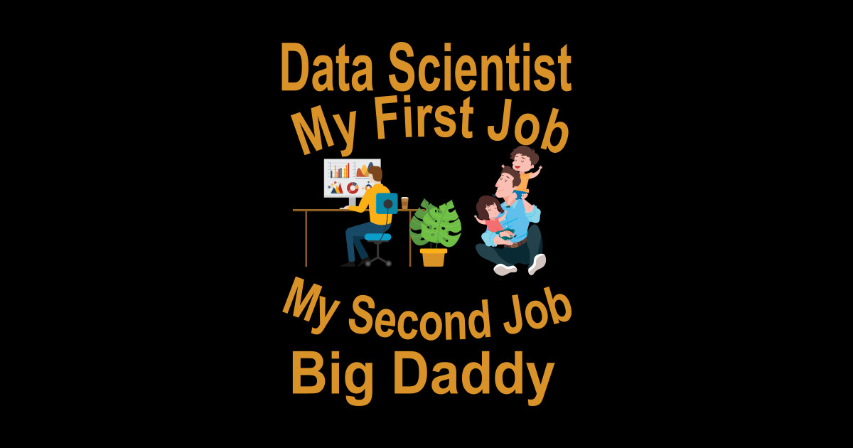 Data Scientist My First Job-Big Daddy My Second Job - Data Scientist ...