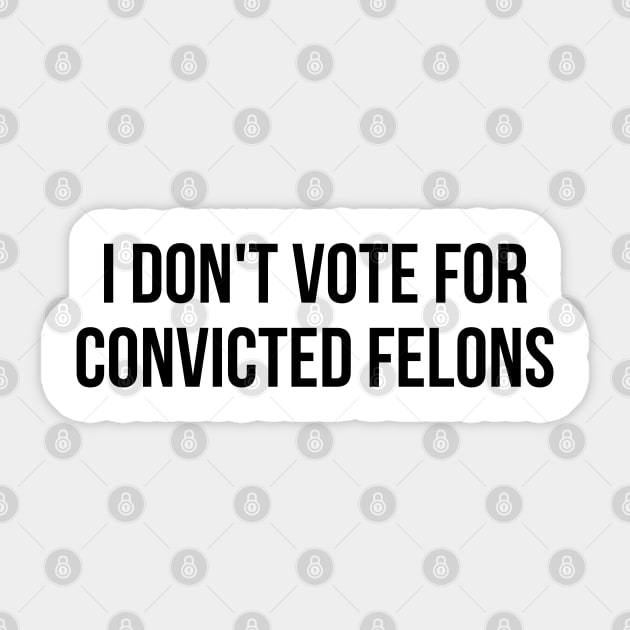 I Don't Vote For Convicted Felons Anti-Trump - I Dont Vote For ...